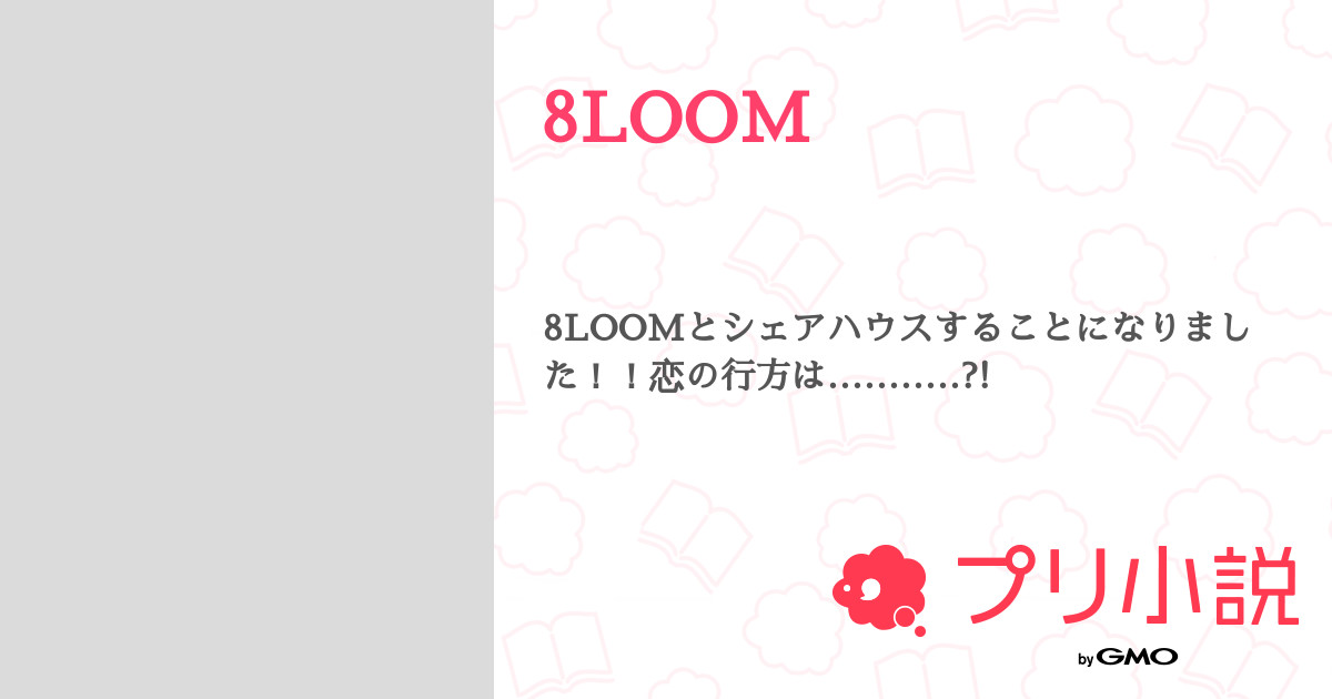 8LOOM - 全6話 【連載中】（8 L O O M Y さんの小説） | 無料スマホ夢小説ならプリ小説 byGMO
